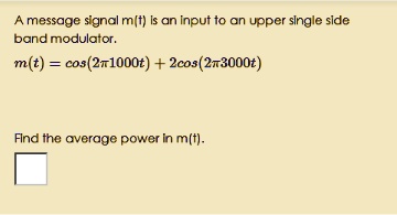 SOLVED: A message signal m(t) is an input to an upper single sideband modulator. m(t) = cos(2Ï€ ...