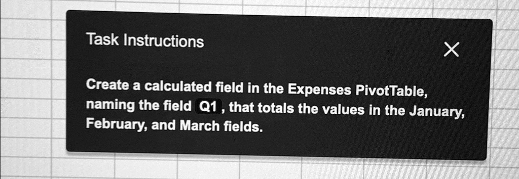 Task Instructions X Create a calculated field in the Expenses PivotTable, naming the field Q1 ...