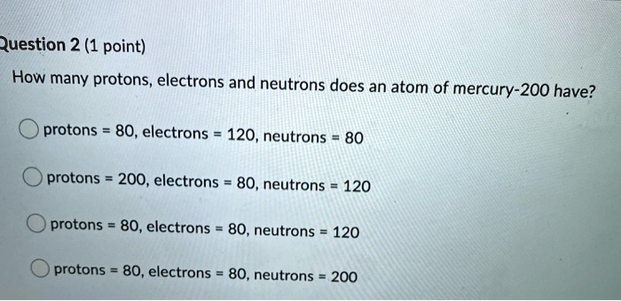 SOLVED: Question 2 (1 point) How many protons, electrons and neutrons does an atom of mercury ...