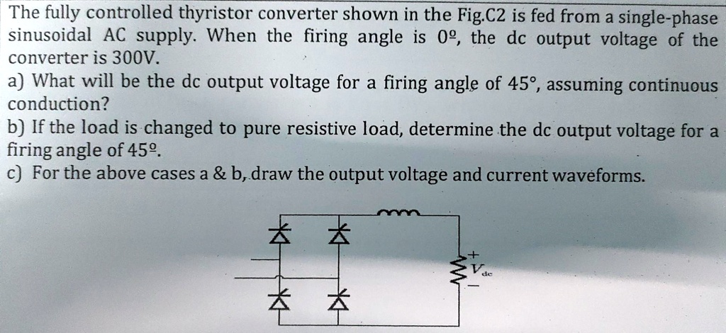 SOLVED: The fully controlled thyristor converter shown in Fig. C2 is ...