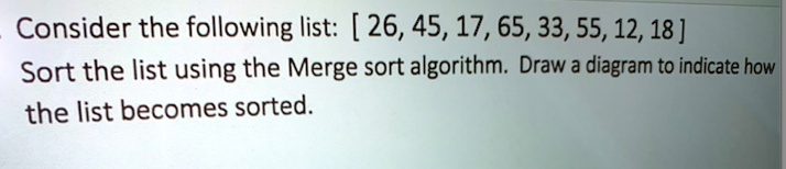 SOLVED: Consider the following list: [26, 45,17,65,33,55,12,18] Sort the list using the Merge ...