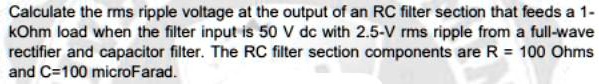 Calculate the rms ripple voltage at the output of an RC filter section that feeds a 1-kOhm load ...