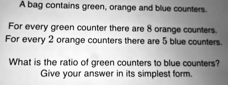 A bag contains green, orange and blue counters. For every green counter ...