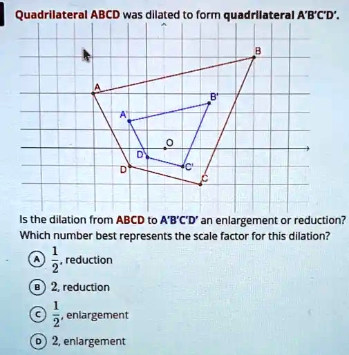 SOLVED: Quadrilateral ABCD was dilated to form quadrilateral ABC'D'. Is the dilation from ABCD ...