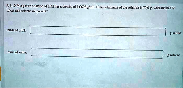 SOLVED: A 3.10 M aqueous solution of LiCl has a density of 1.0692 g/mL. If the total mass of the ...