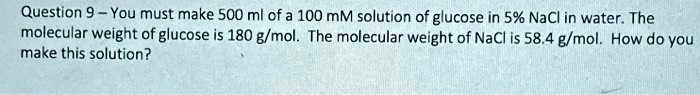 SOLVED: Question 9 You must make 500 ml ofa 100 mM solution of glucose in 5% NaCl in water: The ...