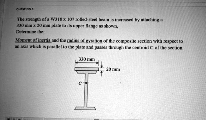 QUESTION 3 The strength of a W310 x 107 rolled-steel beam is increased ...
