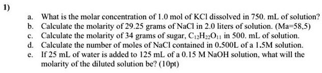 1) a. What is the molar concentration of 1.0 mol of KCl dissolved in 750. mL of solution? b ...