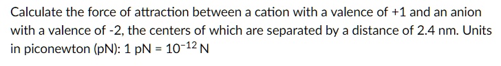 calculate the force of attraction between a cation with a valence of 1 and an anion with a ...