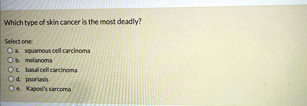 Which type of skin cancer is the most deadly? Select one: a. squamous ...