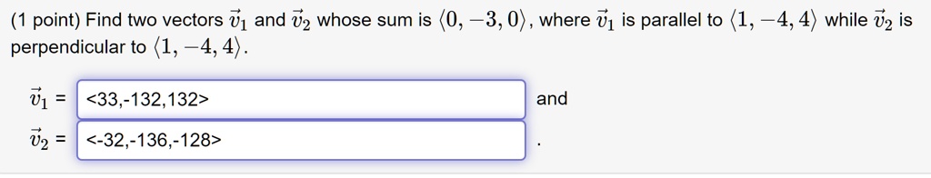 SOLVED: point) Find two vectors V1 and U2 whose sum is (0, 3,0) , where U1 is parallel to (1, -4 ...