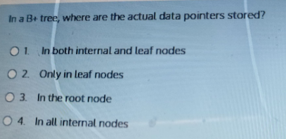 In a B+ tree, where are the actual data pointers stored? 1. In both internal and leaf nodes 2 ...