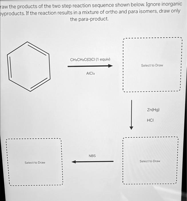 Draw the products of the two step reaction sequence shown below. Ignore inorganic byproducts. If ...