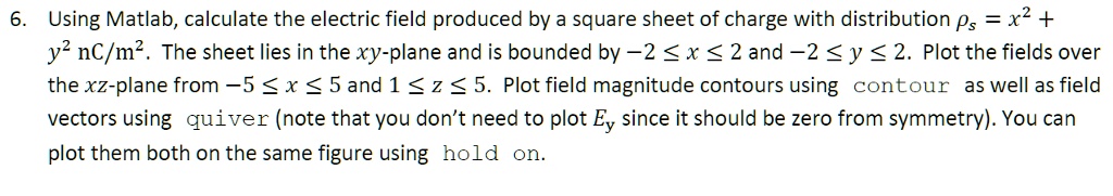 SOLVED: 6. Using Matlab, calculate the electric field produced by a square sheet of charge with ...