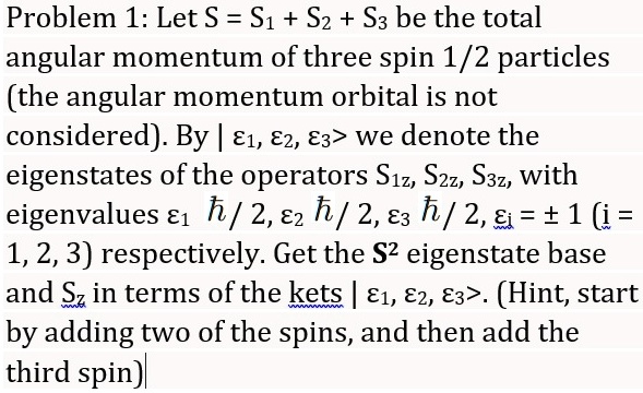 Problem 1: Let S = S? + S? + S? be the total angular momentum of three spin 1/2 particles (the ...