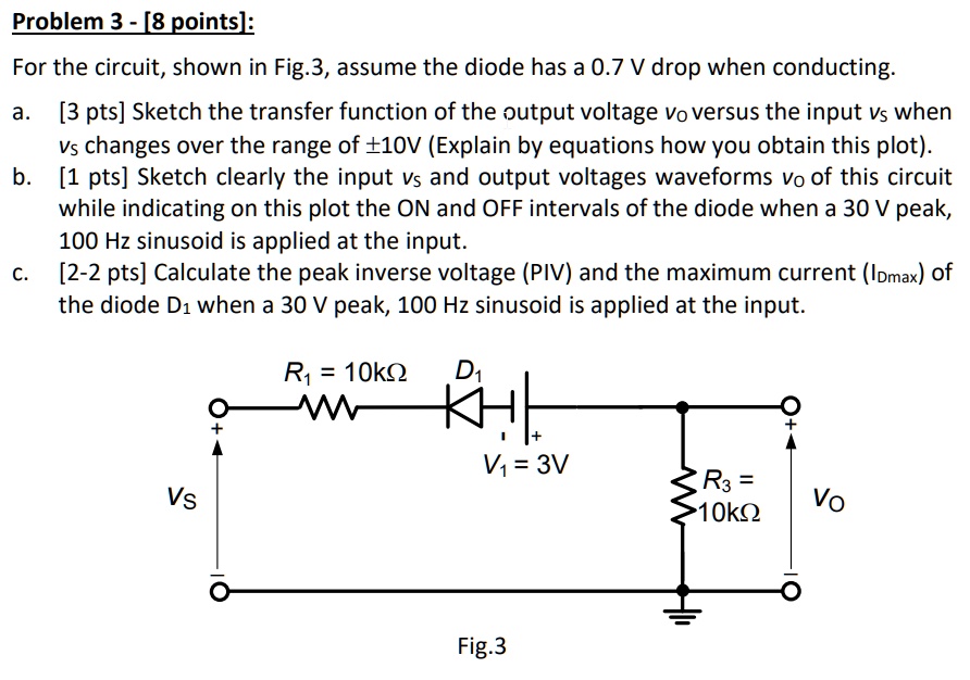 Problem 3 - [8 points]: For the circuit, shown in Fig.3, assume the diode has a 0.7 V drop when ...