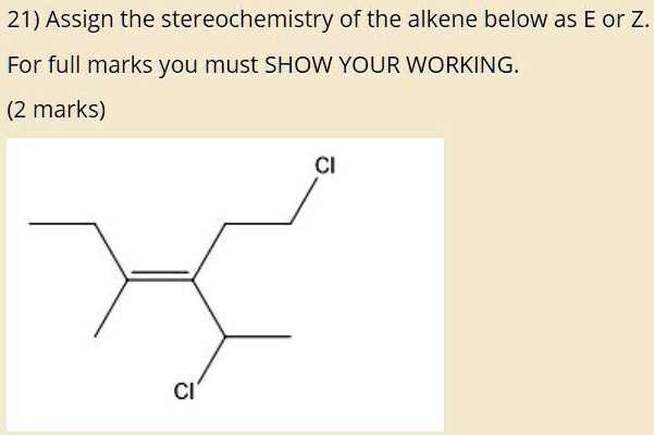 SOLVED: 21) Assign the stereochemistry of the alkene below as E or Z ...