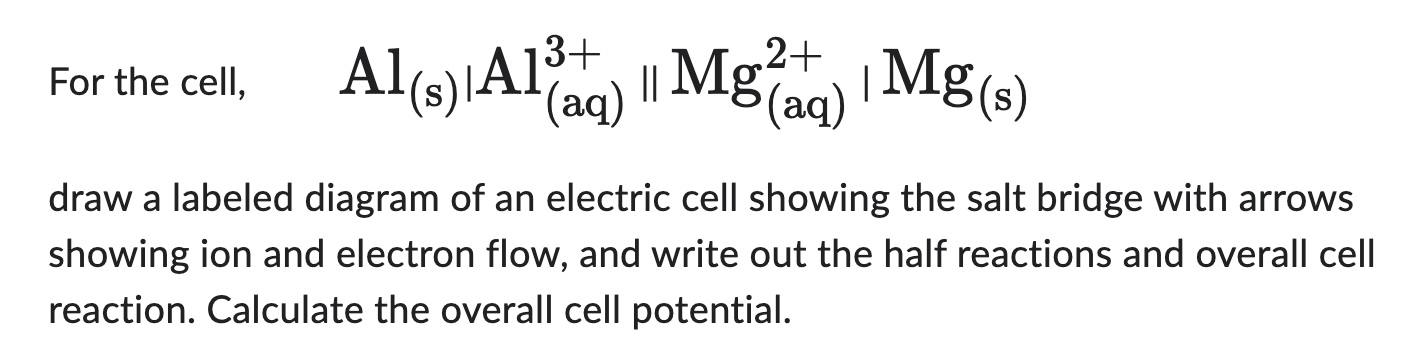 For the cell, Al(s)|Al(aq)^3+Mg(aq)^2+| Mg(s) draw a labeled diagram of ...
