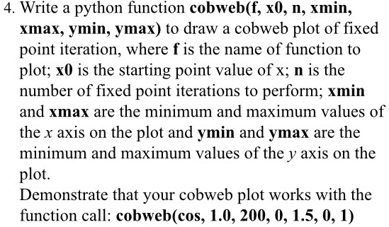 SOLVED: Python 4.Write a python function cobwebf,x0,n,xmin xmax,ymin,ymax) to draw a cobweb plot ...