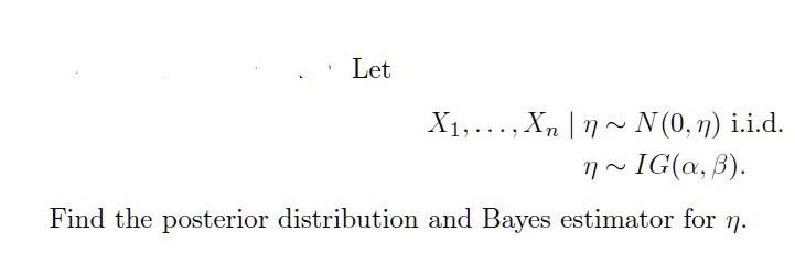 Let X1, X2, ..., Xn N(Î¼, Ïƒ^2) and Y IG(a, b). Find the posterior distribution and Bayes ...