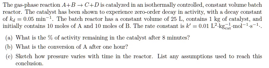 SOLVED: The gas-phase reaction A+B - C+D is catalyzed in an isothermally controlled, constant ...
