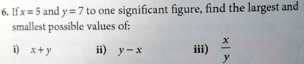 6. If x = 5 and y = 7 to one significant figure, find the largest and smallest possible values ...