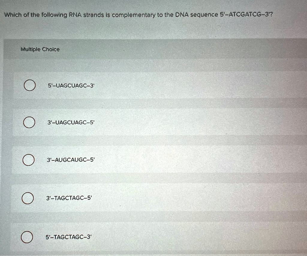 Which of the following RNA strands is complementary to the DNA sequence 5'-ATCGATCG-3'? Multiple ...
