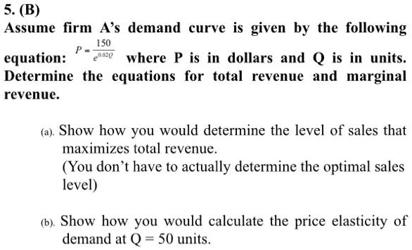 5. (B) Assume firm A's demand curve is given by the following equation: P = (150)/(e^0.02Q ...