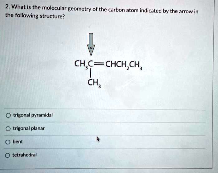 SOLVED: 2 What is the molecular geometry of the carbon atom indicated ...