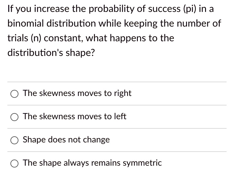 SOLVED: If you increase the probability of success (pi) in a binomial ...