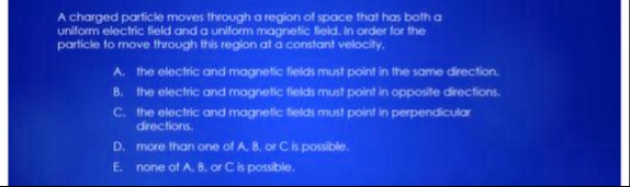 a charged particle moves through a region of space that has both a uniform electric field and a ...
