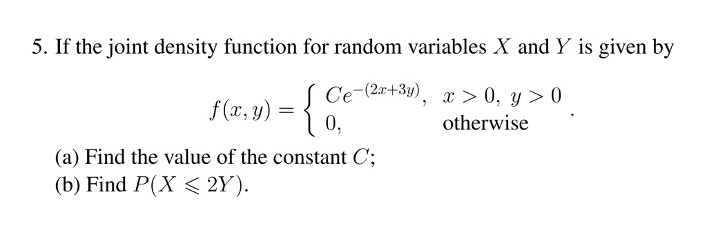 SOLVED: If the joint density function for random variables X and Y is given by Ce^(-2x-3y), x ...