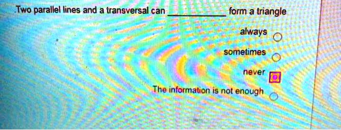 SOLVED: Two parallel lines and a transversal can form a triangle always ...
