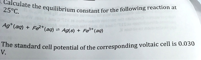 SOLVED: calculate the 258C. equilibrium constant for the following reaction at Agt (aq) Fe2+ (aq ...
