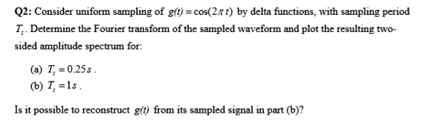 SOLVED: Q2: Consider uniform sampling of g(t) = cos(2t) by delta functions, with sampling period ...