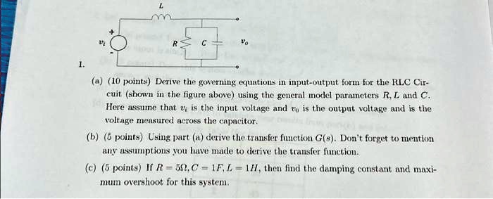 1. Vi L + R C Vo (a) (10 points) Derive the governing equations in input-output form for the RLC ...