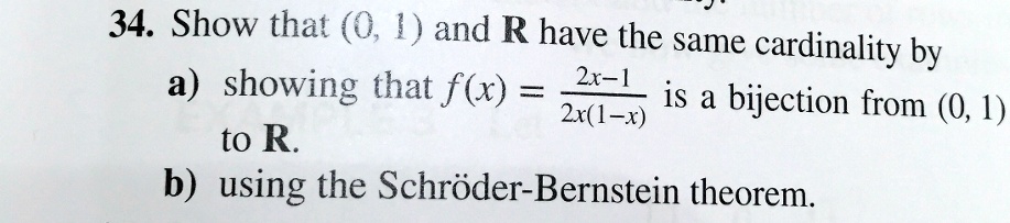 34. Show that (0, 1) and R have the same cardinality by a) showing that f(x) = (2x-1)/(2x(1-x ...