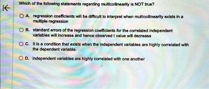 SOLVED: Which of the following statements regarding multicollinearity is NOT true? A. Regression ...