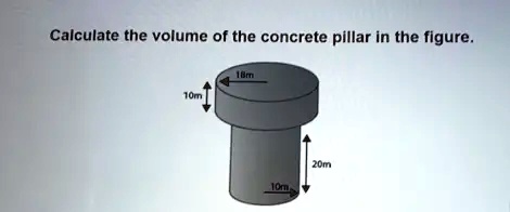 SOLVED: Calculate the volume of the concrete pillar in the figure