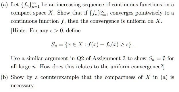 a) Let fn be an increasing sequence of continuous functions on a compact space X. Show that if ...