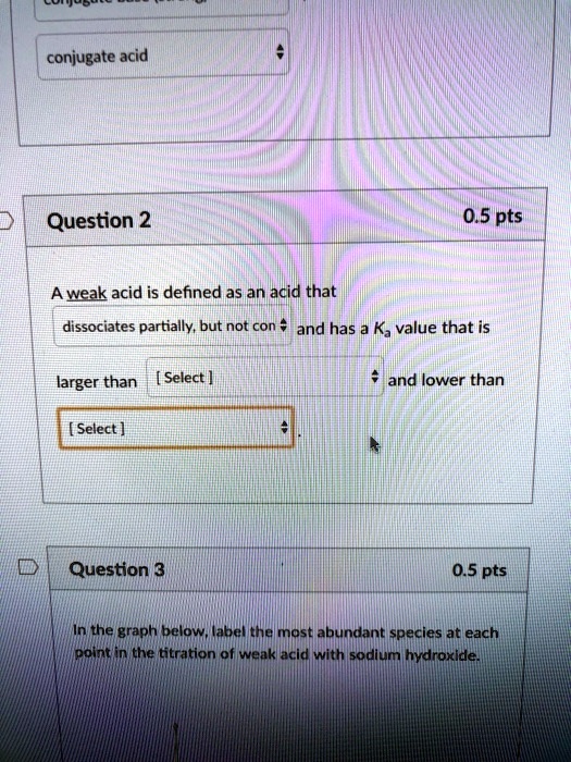 SOLVED: conjugate acid Question 2 0.5 pts Aweak acid is defined as an ...