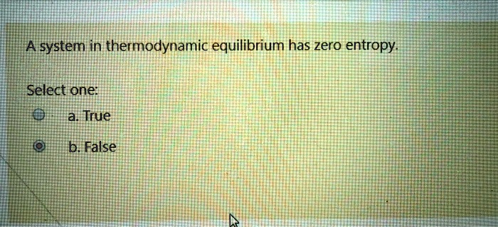 SOLVED: A system in thermodynamic equilibrium has zero entropy.