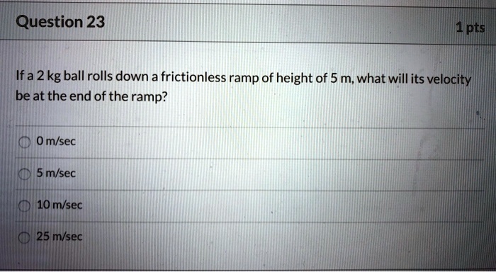 Question 23 1 pts If a 2 kg ball rolls down a frictionless ramp of ...