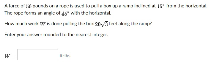 a force of 50 pounds on rope i5 used to pull box up ramp inclined at ...