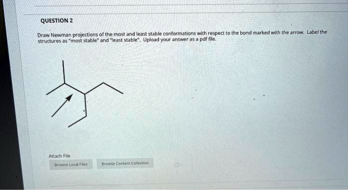 QUESTION 2 Draw Newman projections of the most and least stable conformations with respect to ...