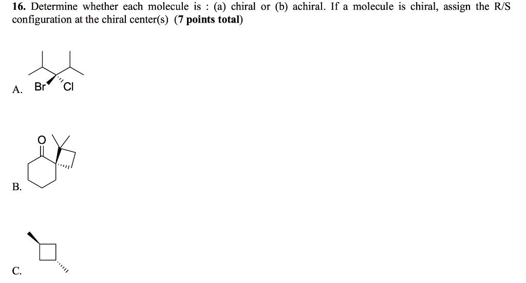 SOLVED: 16. Determine whether each molecule is chiral or (b) achiral ...