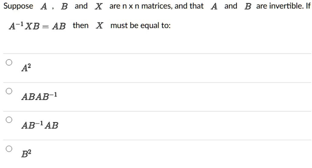 suppose a b and x are n x n matrices and that a and b are invertible if ...