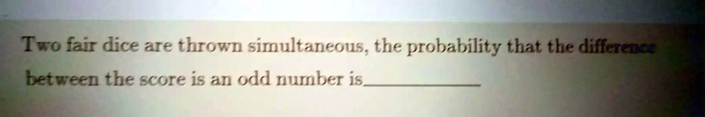 SOLVED: Two fair dice are thrown simultaneously, the probability that the difference between the ...