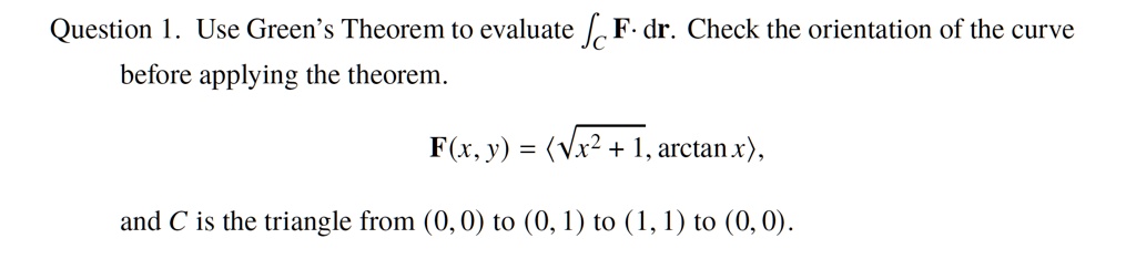 SOLVED: Question 1 . Use Green' s Theorem t0 evaluate Jc F: dr. Check the orientation of the ...