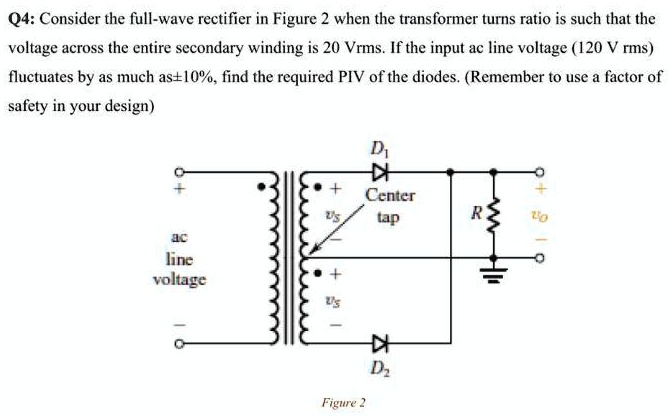 SOLVED: Q4: Consider the full-wave rectifier in Figure 2 when the transformer turns ratio is ...